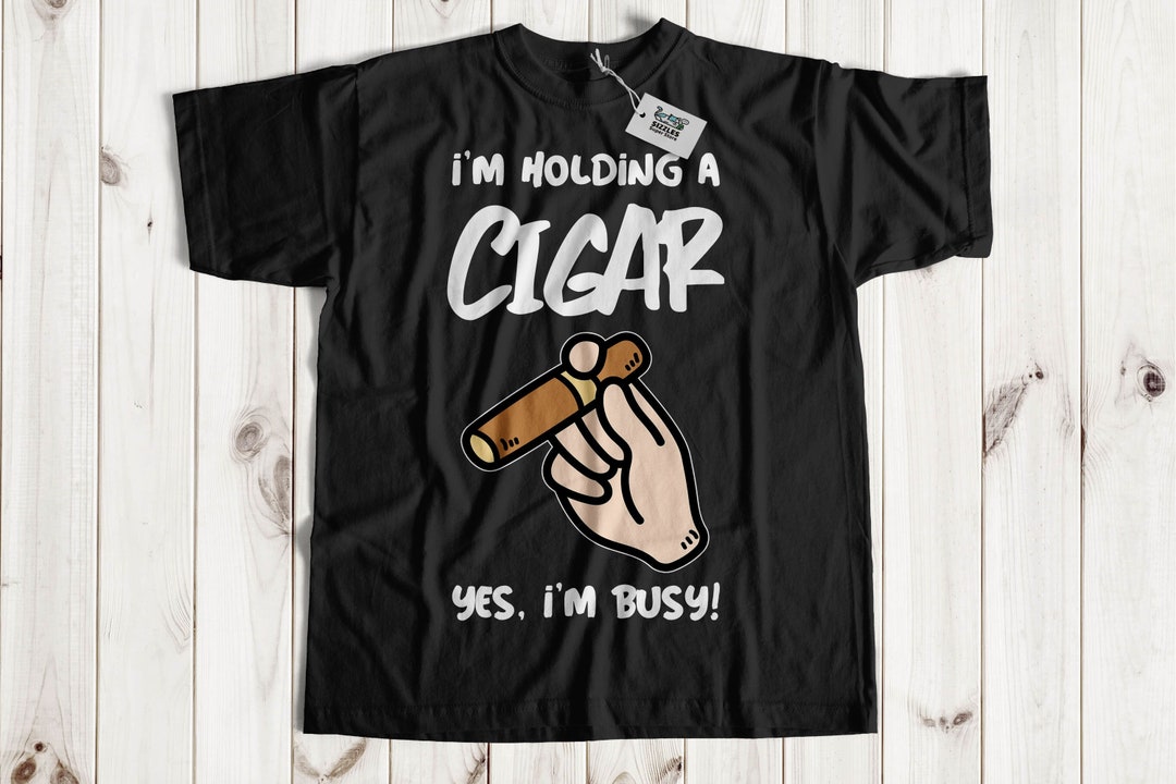 I'm Holding A Cigar Yes, I'm Busy Funny Smoking Cigar T-shirt | Cigars ...