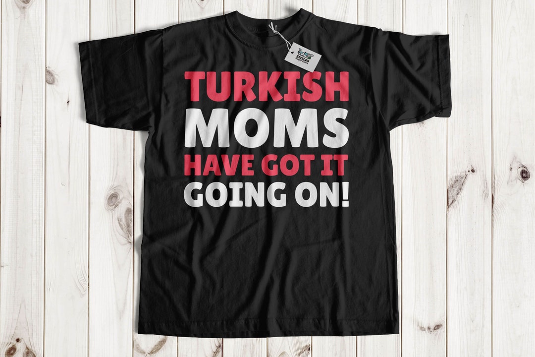 Turkish Moms Have Got It Going On! Funny Turkish Mom T-shirt | Turkish ...