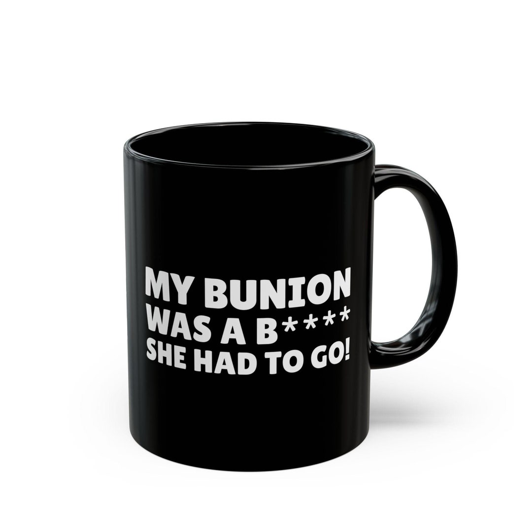 My Bunion Was A B She Had to Go! Funny Bunion Mug 11oz Bunionectomy ...