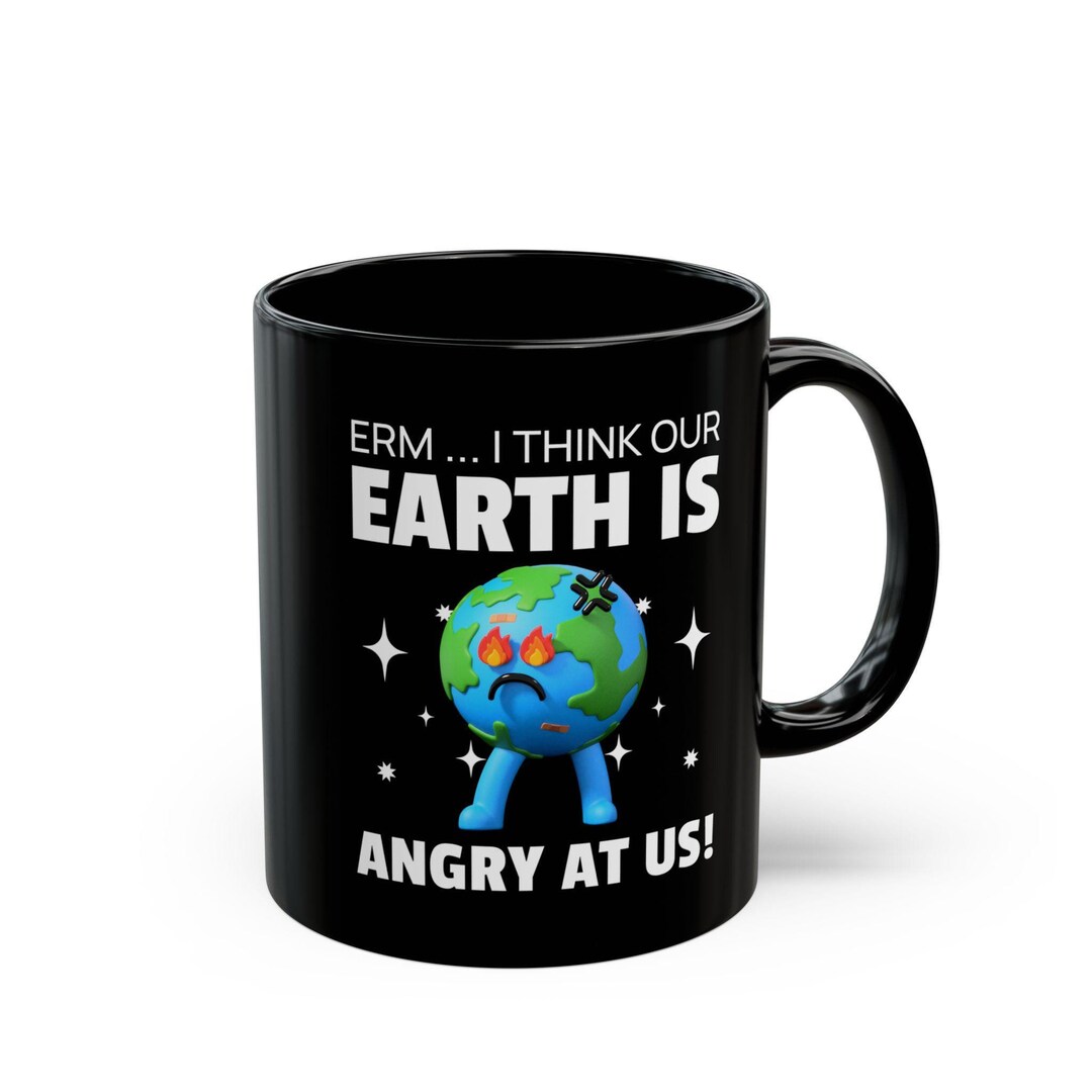 I Think Our Earth is Angry at Us! Funny Earth Day Mug 11oz ...
