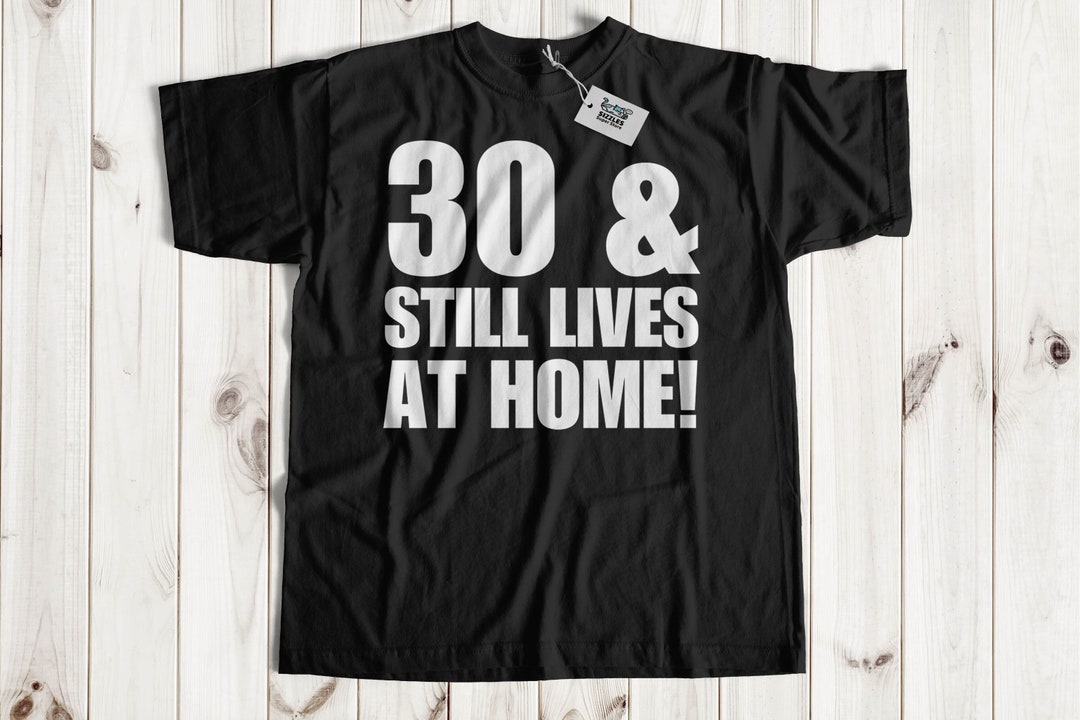 30 & Still Lives at Home T-shirt and Thirty Years Old Gifts for Older ...
