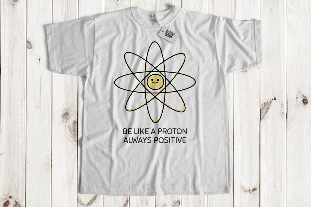 Be Like A Proton Always Positive Unisex Funny Proton T-shirt | Gift for ...