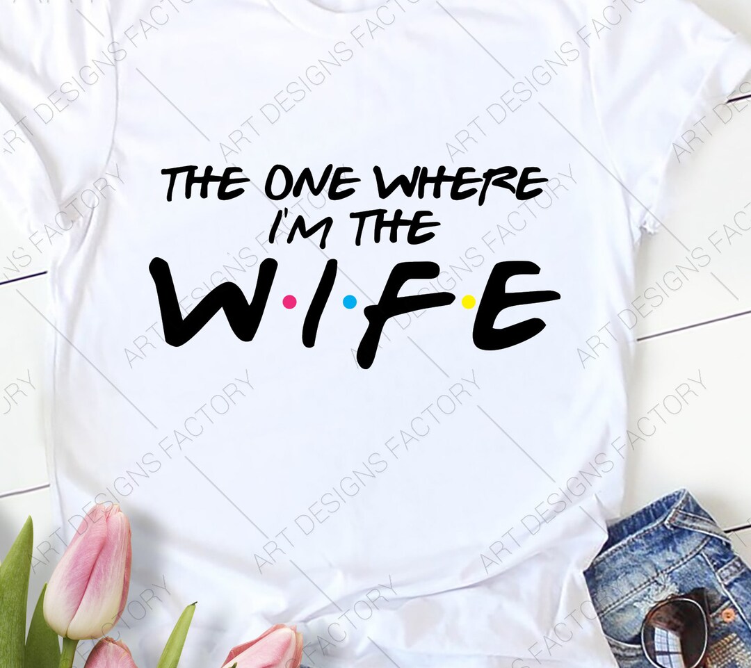 The One Where I'm the WIFE Svg,im the Bride Svg,friends TV Show Shirt ...