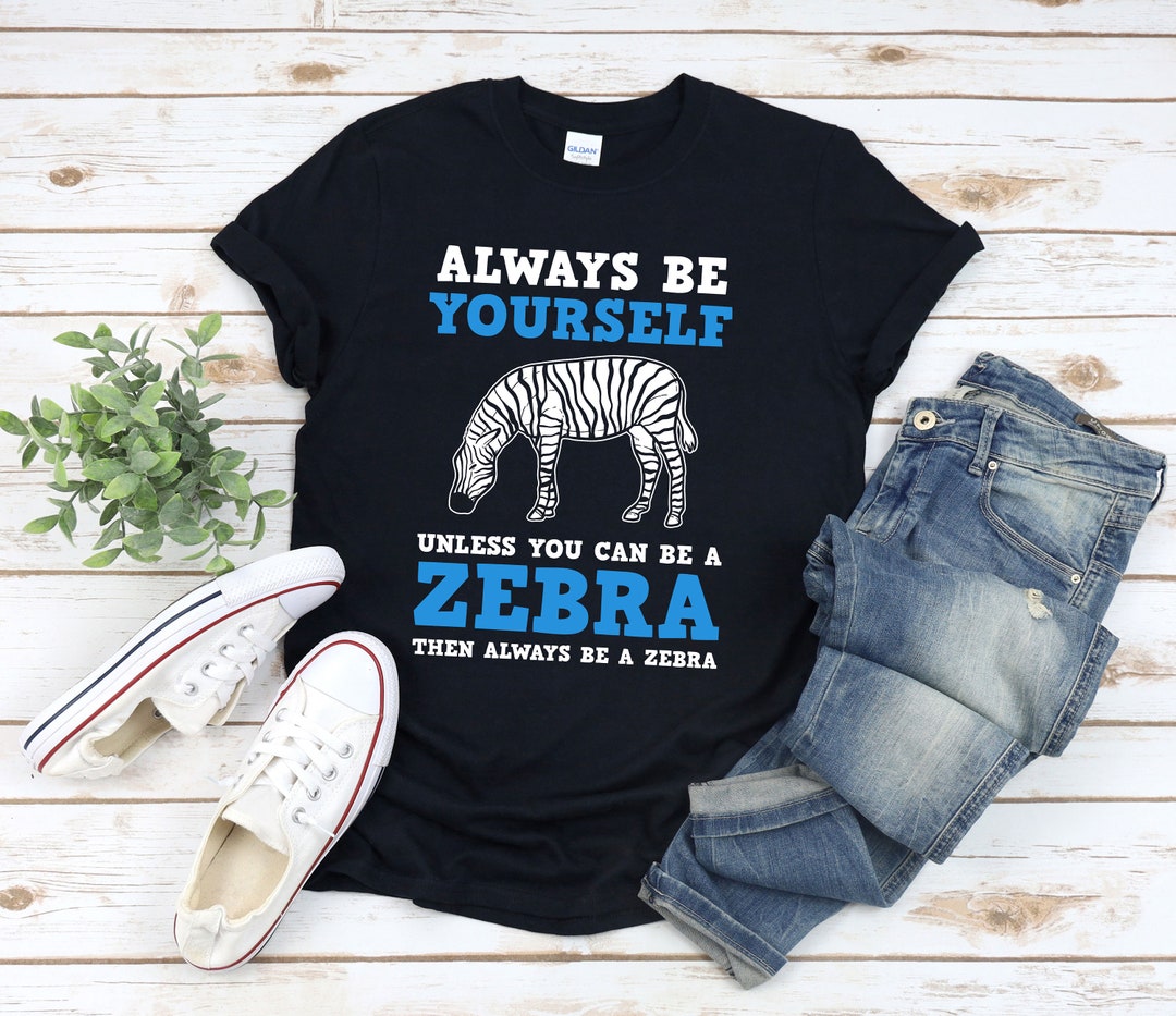 Zebra Shirt, Funny Zebra Shirt, Always Be Yourself Unless You Can Be A ...