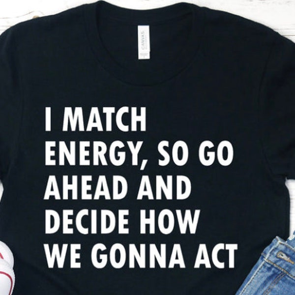 I Match Energy so You Decide How We Gon Act - Etsy