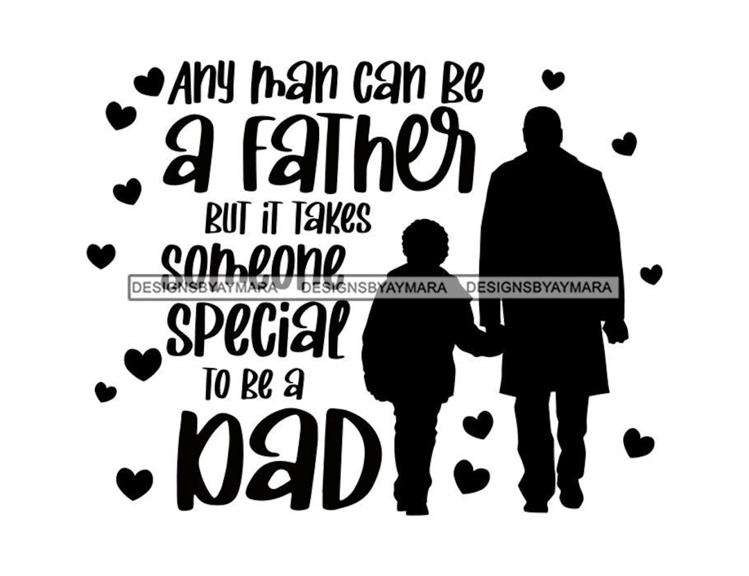 Any Man Can Be A Father but It Takes Someone Special to Be A Dad ...