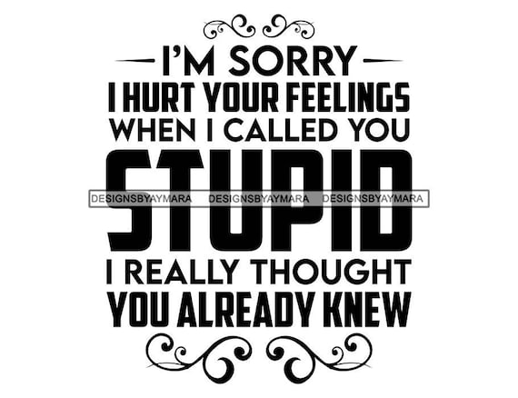 I'm Sorry I Hurt Your Feeling When I Called You Stupid - Etsy
