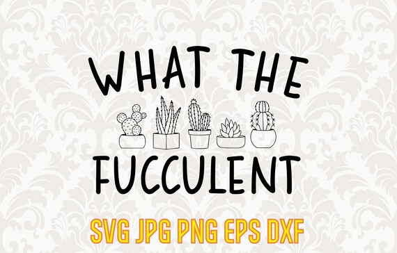 What the Fucculent Svg Cactus Succulents Svg Funny Plant | Etsy