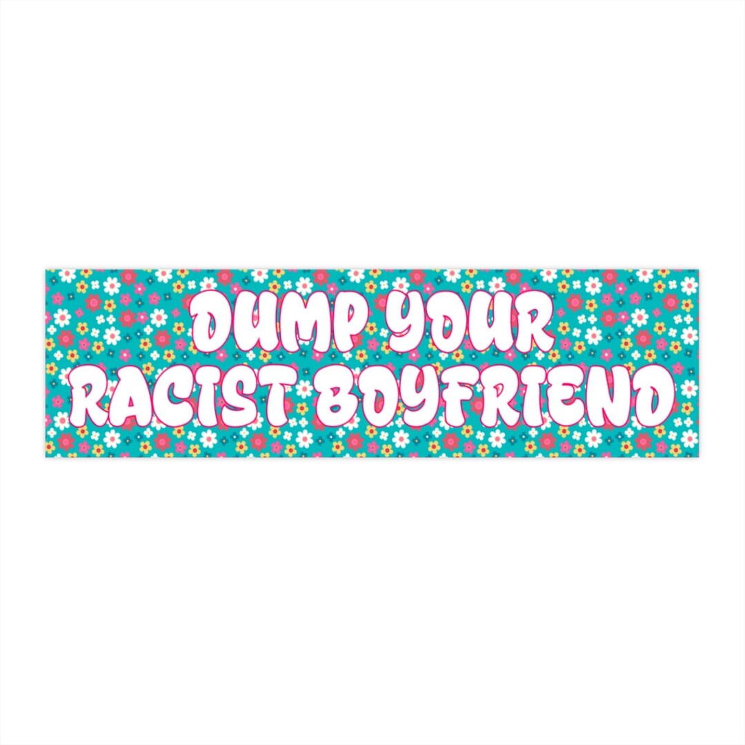Dump Your Racist Boyfriend Bumper Sticker / Social Justice Flower Car ...