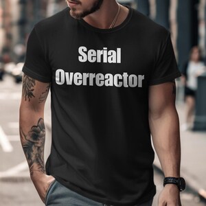 Funny Serial Overreactor Shirt, Humor Quote T-shirt, Graphic Tees for ...