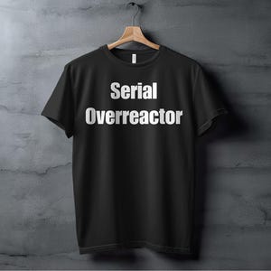 Funny Serial Overreactor Shirt, Humor Quote T-shirt, Graphic Tees for ...