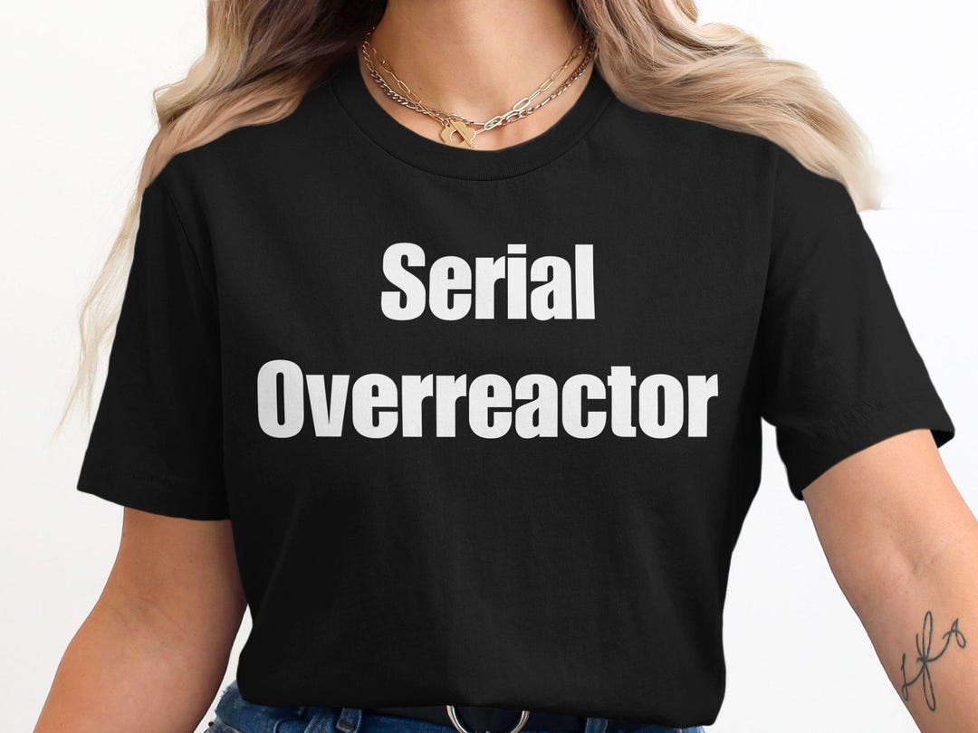 Funny Serial Overreactor Shirt, Humor Quote T-shirt, Graphic Tees for ...