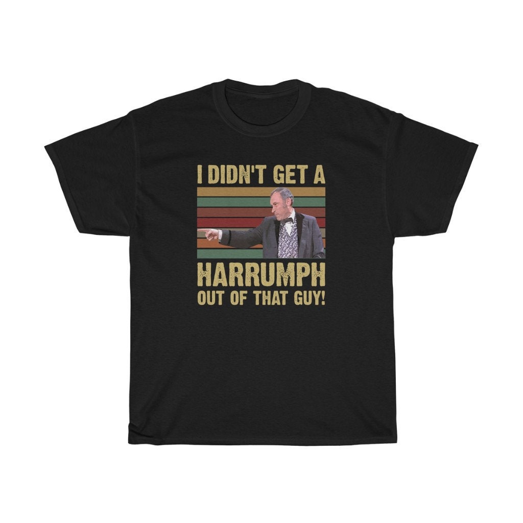 I Didn't Get A Harrumph Out of That Guy Funny T-shirt - Etsy