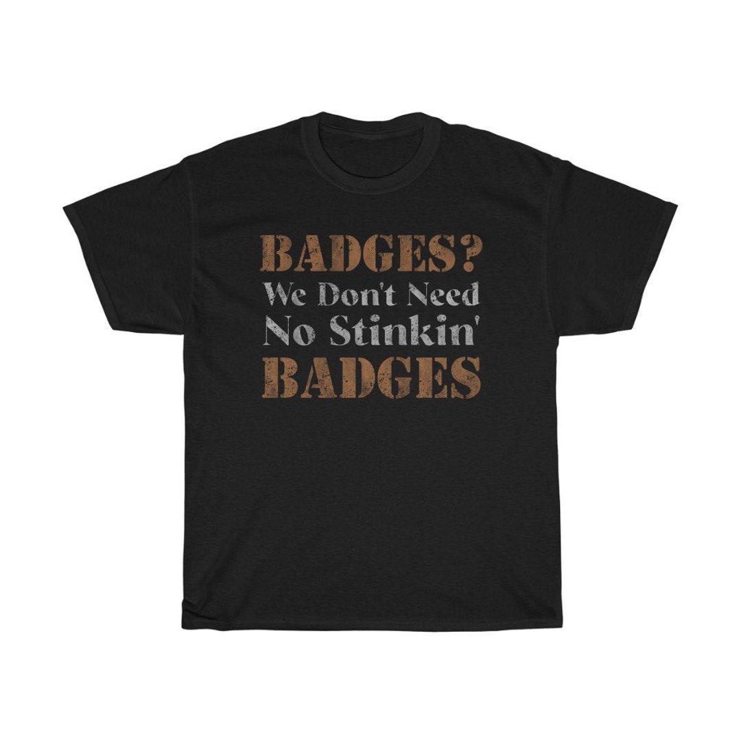We Don't Need No Stinkin Badges Funny T-shirt - Etsy