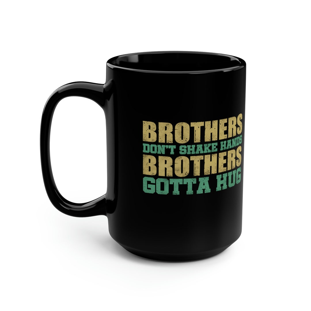 Brothers Don't Shake Hands Brothers Gotta Hug 15 Oz Black Coffee Mug - Etsy
