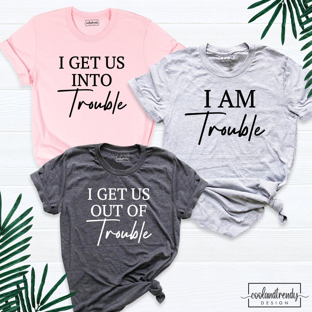 I Get Us Into Trouble Shirt, I'm Trouble Shirt, Best Friend Shirt ...