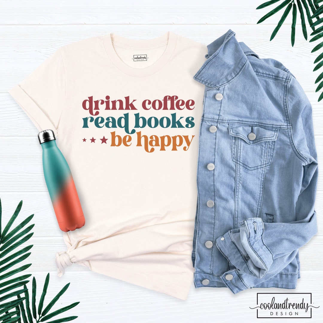 Drink Coffee Read Books Be Happy Shirt, Coffee Book Shirt, Reading ...
