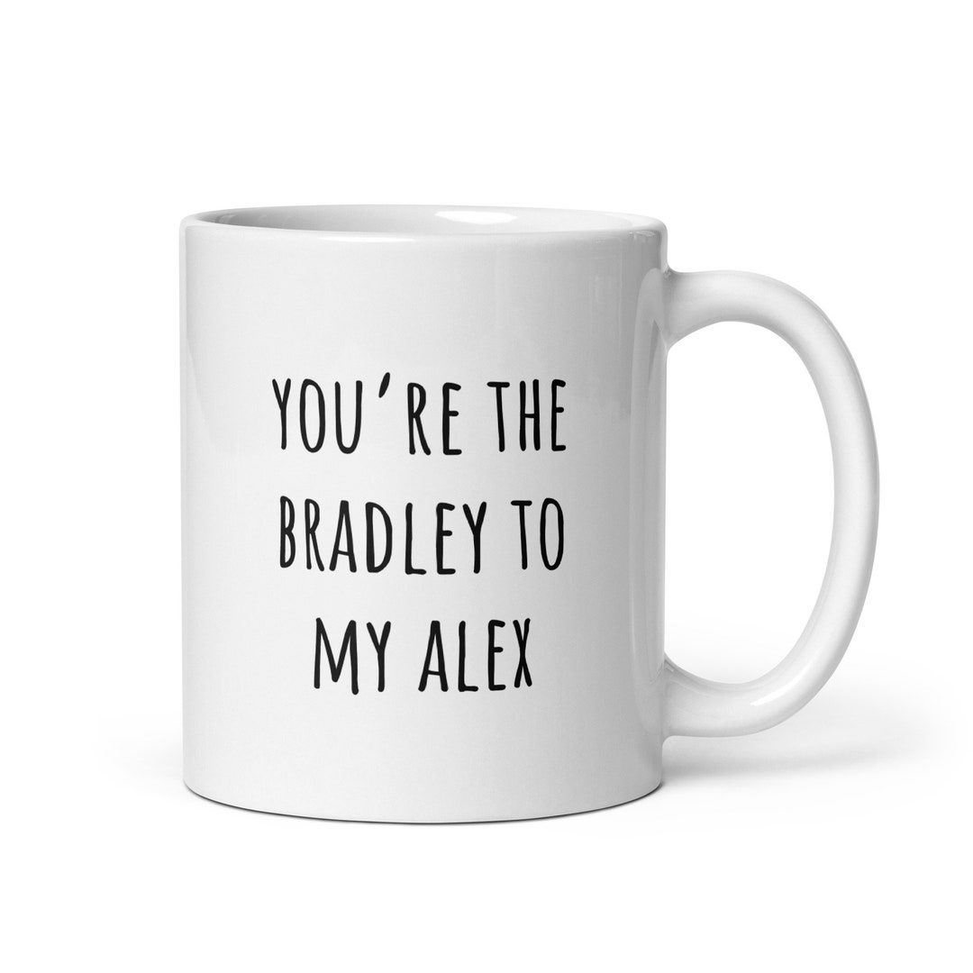 You're the Bradley to My Alex Mug | Witty Coffee Mugs | the Morning ...