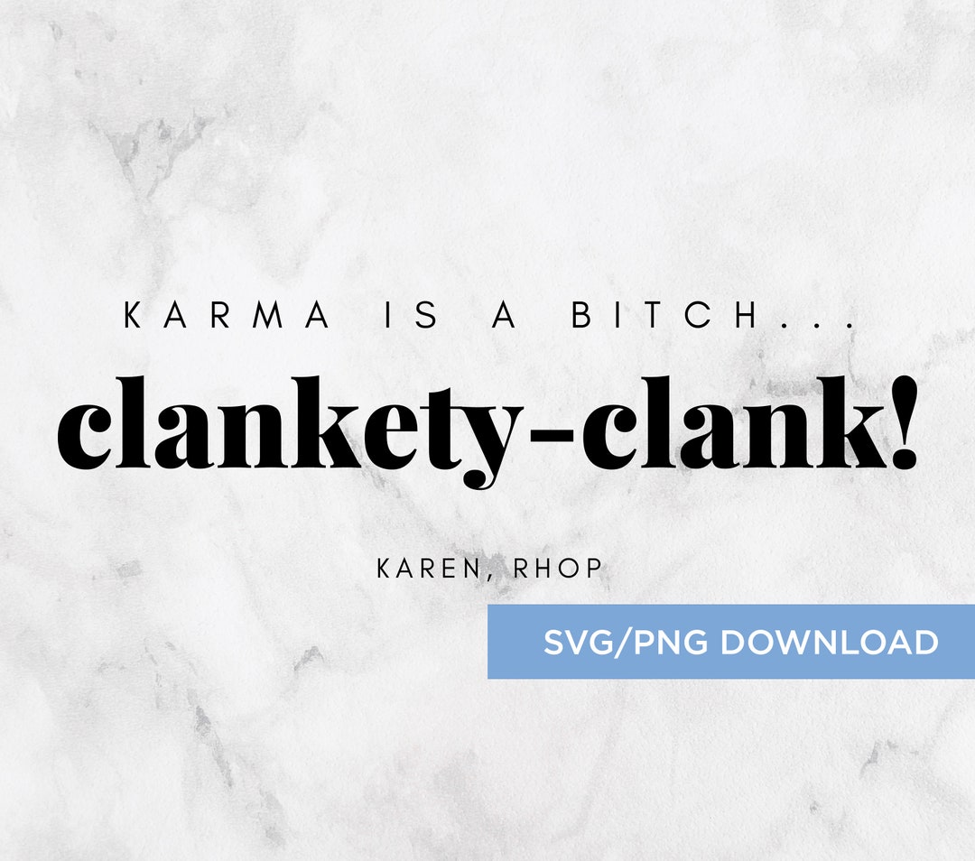 Bravo Real Housewives Quote "karma is A Bitch... Clankety-clank!" SVG ...