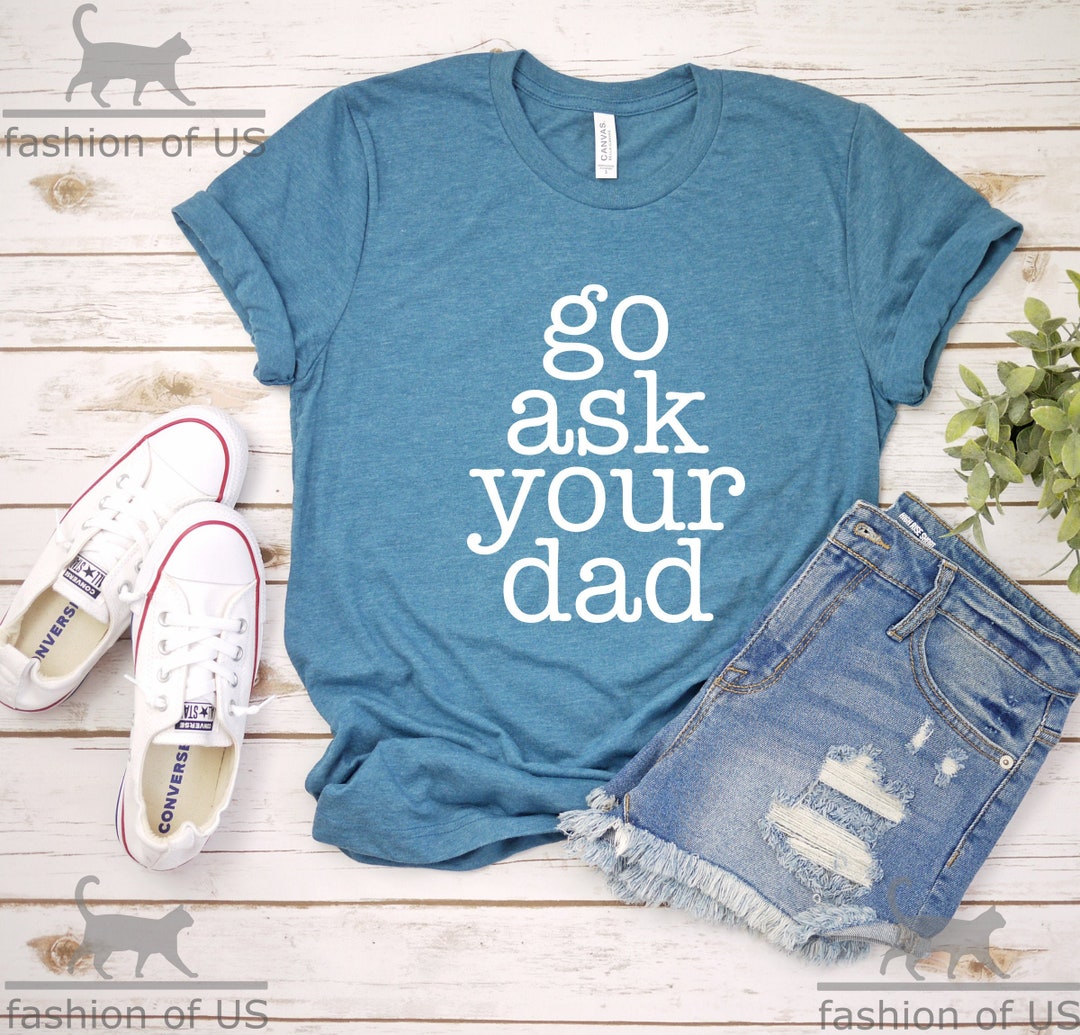 Go Ask Your Dad Shirt | Funny Shirt | Gift Tees - Etsy