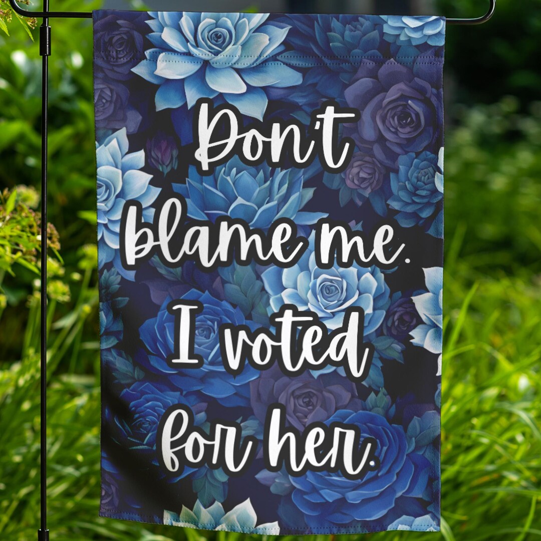Don't Blame Me I Voted for Her Garden Flag Unapologetic Democrat Sign ...