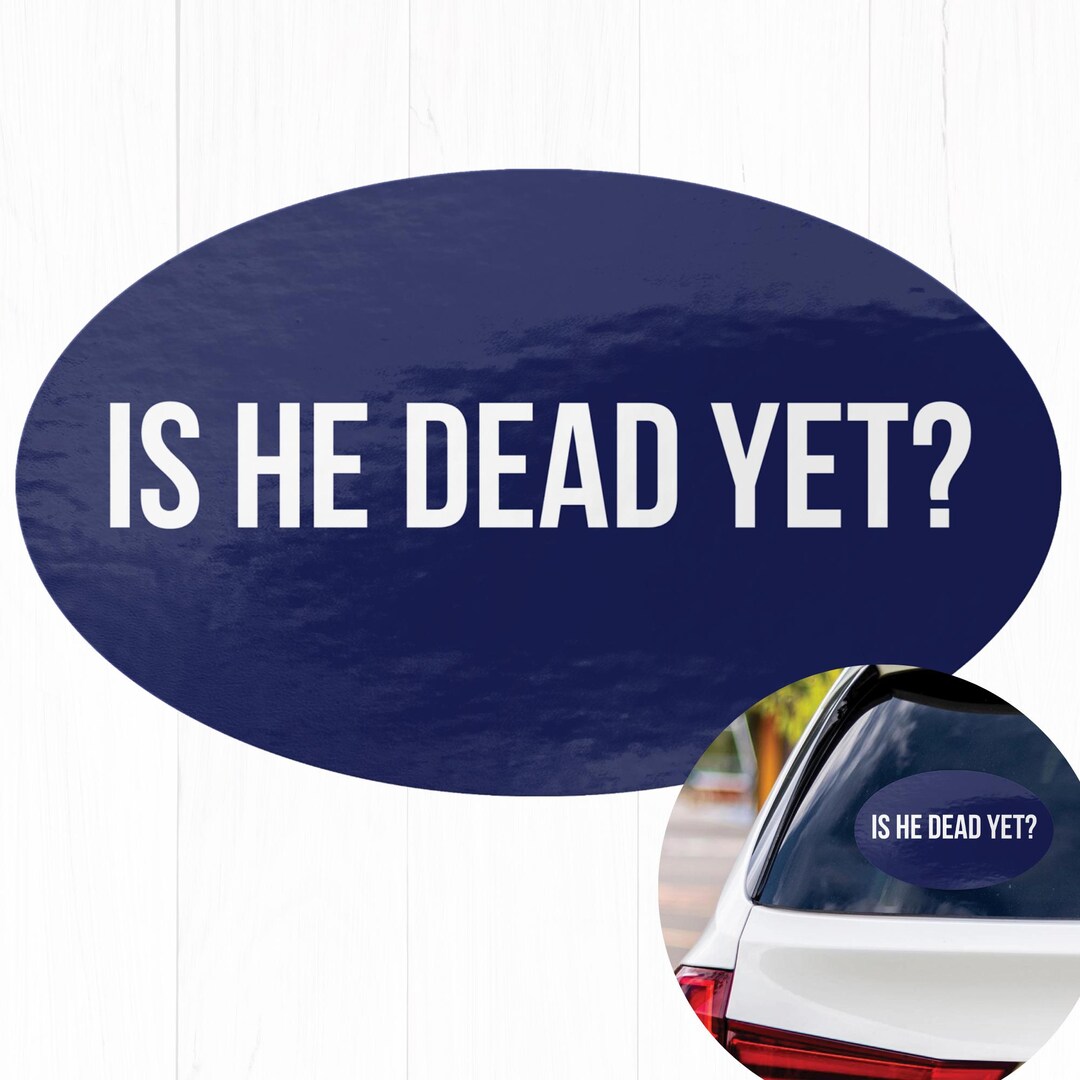 Is He Dead yet Car Bumper Sticker, Anti Trump Bumper, Not Subtle Anti ...