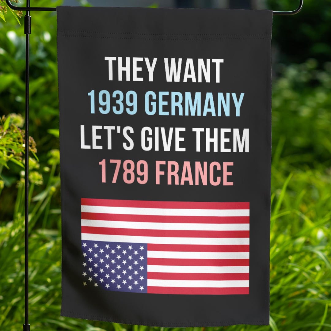 They Want 1939 Germany Let's Give Them 1789 France, Anti Trump Garden ...