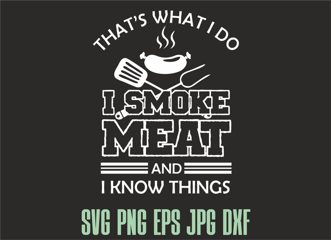 I Smoke Meat and I Know Things, Funny Grill Svg, Gift for Cook, I’d ...