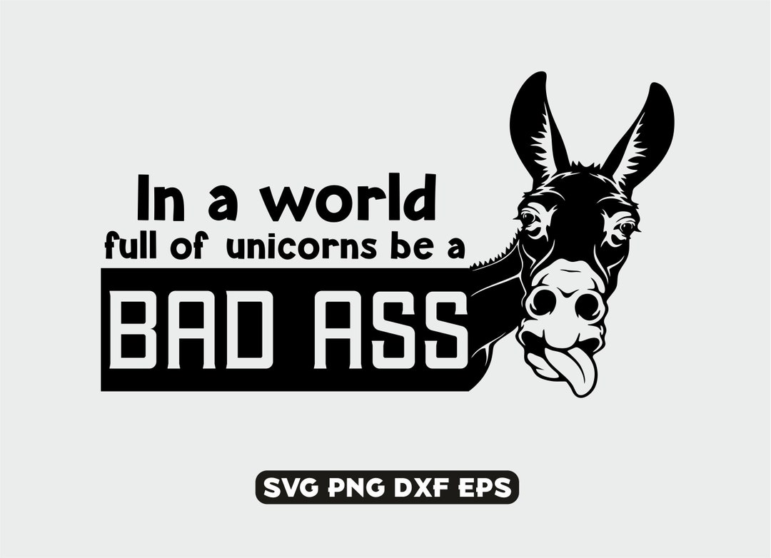 In a World Full of Unicorns Be a Bad Ass, Badass Svg, Be a Bad Ass Svg ...