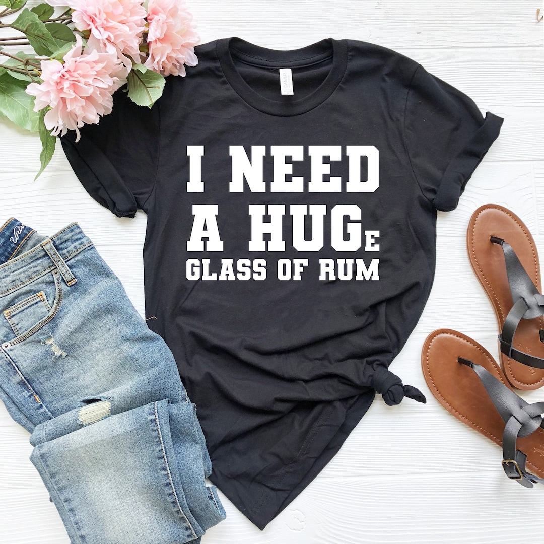 I Need a Huge Glass of Rum Shirt, Rum Shirt, Rum Drinker Gift, Life ...