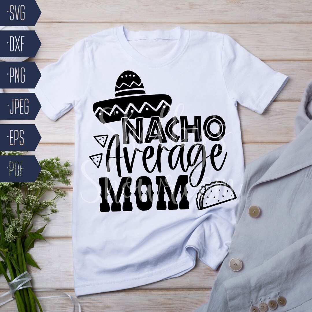 Nacho Average Mom SVG, Nacho Mom Cut File, Funny Mom Shirt, Mother's ...
