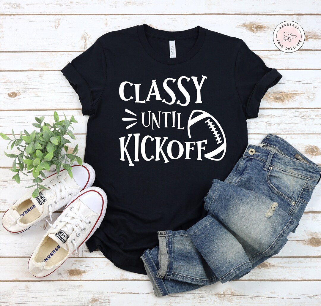 Classy Until Kickoff Shirt, Football Shirt, Football Shirt, Tailgate ...