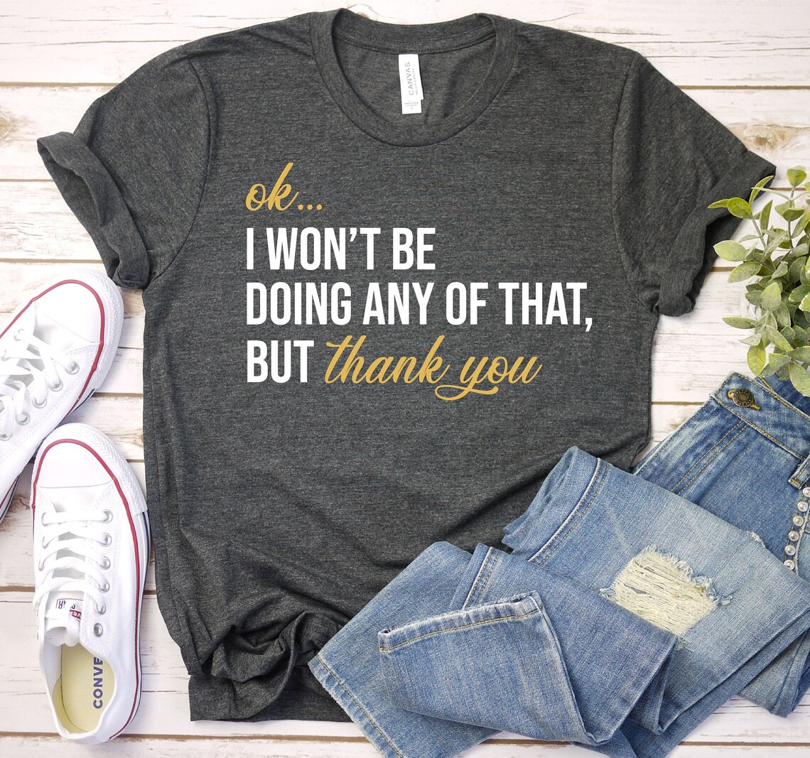 Ok I Won t Be Doing Any Of That But Thank You T shirt Etsy Ok I Won t Be Doing Any Of That But Thank You T shirt Etsy