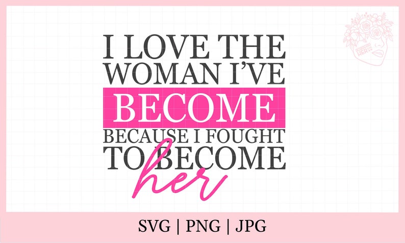 I Love The Woman Ive Become Because I Fought To Become Her Etsy