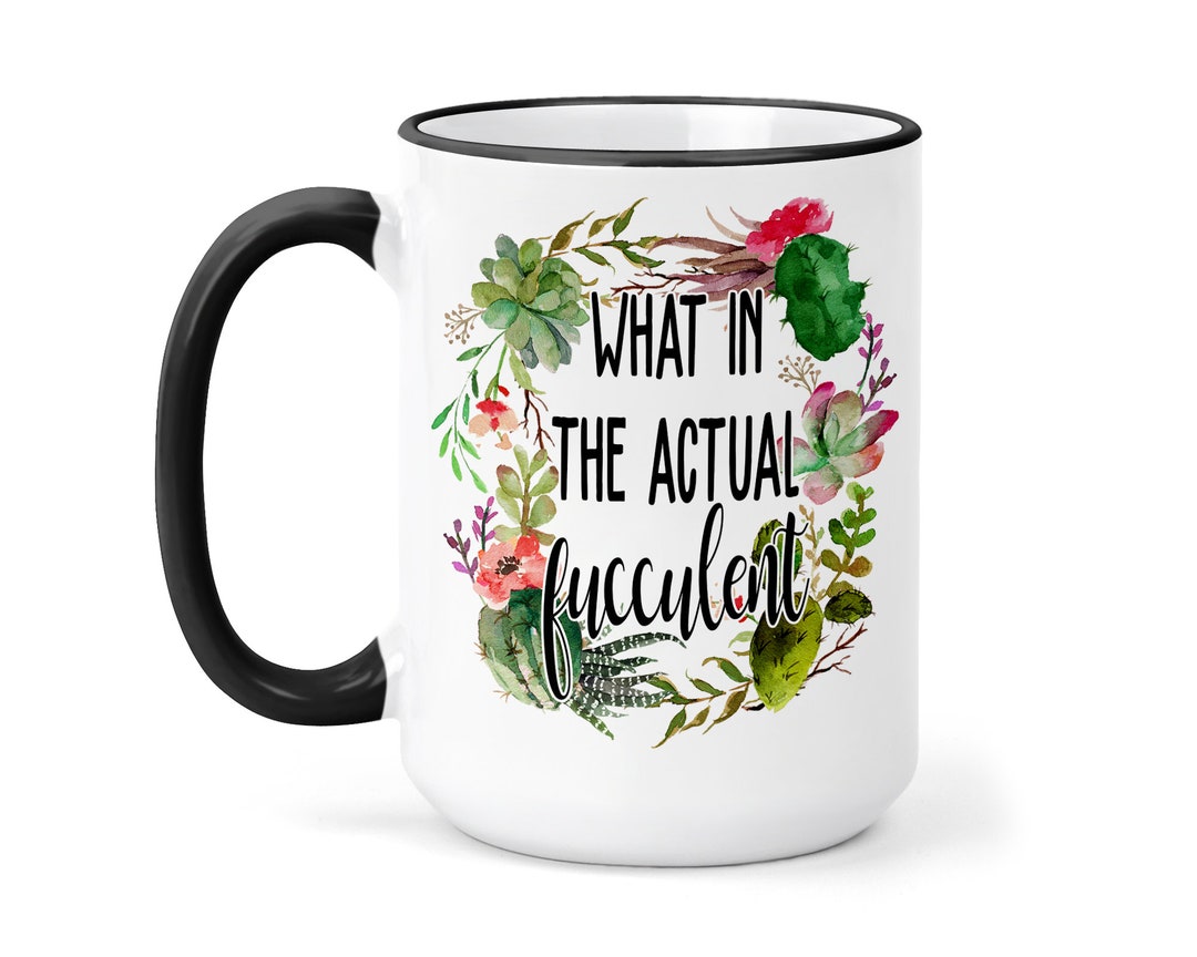 What in the Actual Fucculent Mug - Exotic Plant Lover Gift - Coffee Cup ...