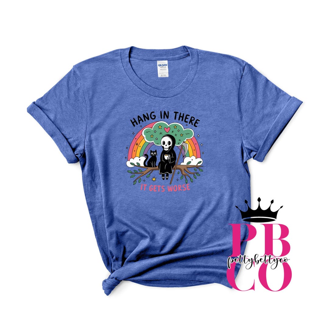 Hang in There, It Get Worse Shirt - Grim Reaper Shirt - Crazy Times ...