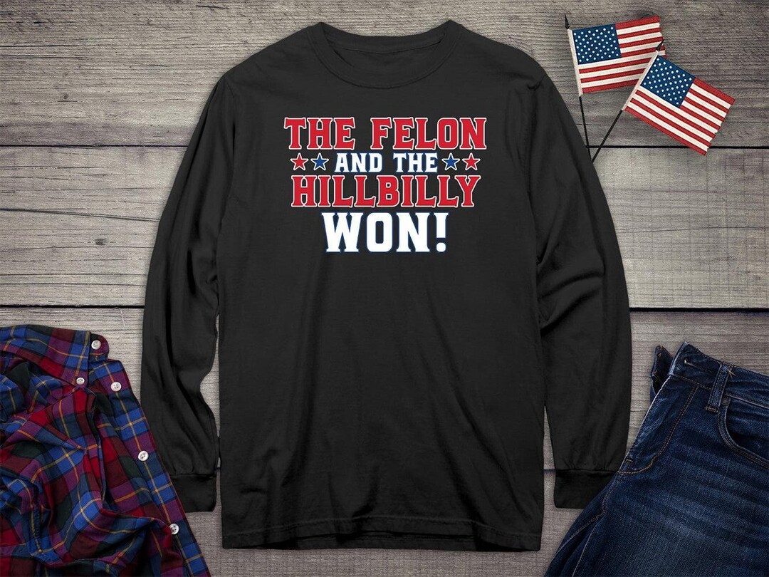 Donald Trump Long Sleeve, the Felon and Hillbilly Won Long Sleeve Tee ...