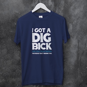 I Got Dig Bick Shirt, Sarcastic Shirt, Shirt for Men, Funny Fathers Day Shirt, Dirty Humor T ...
