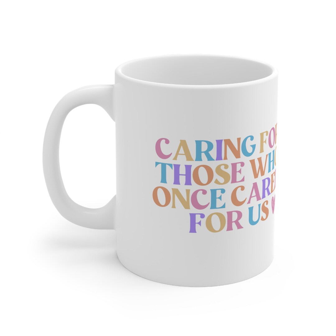 Caring for Those Who Once Cared for Us Ceramic Mug 11 Oz Home Health ...