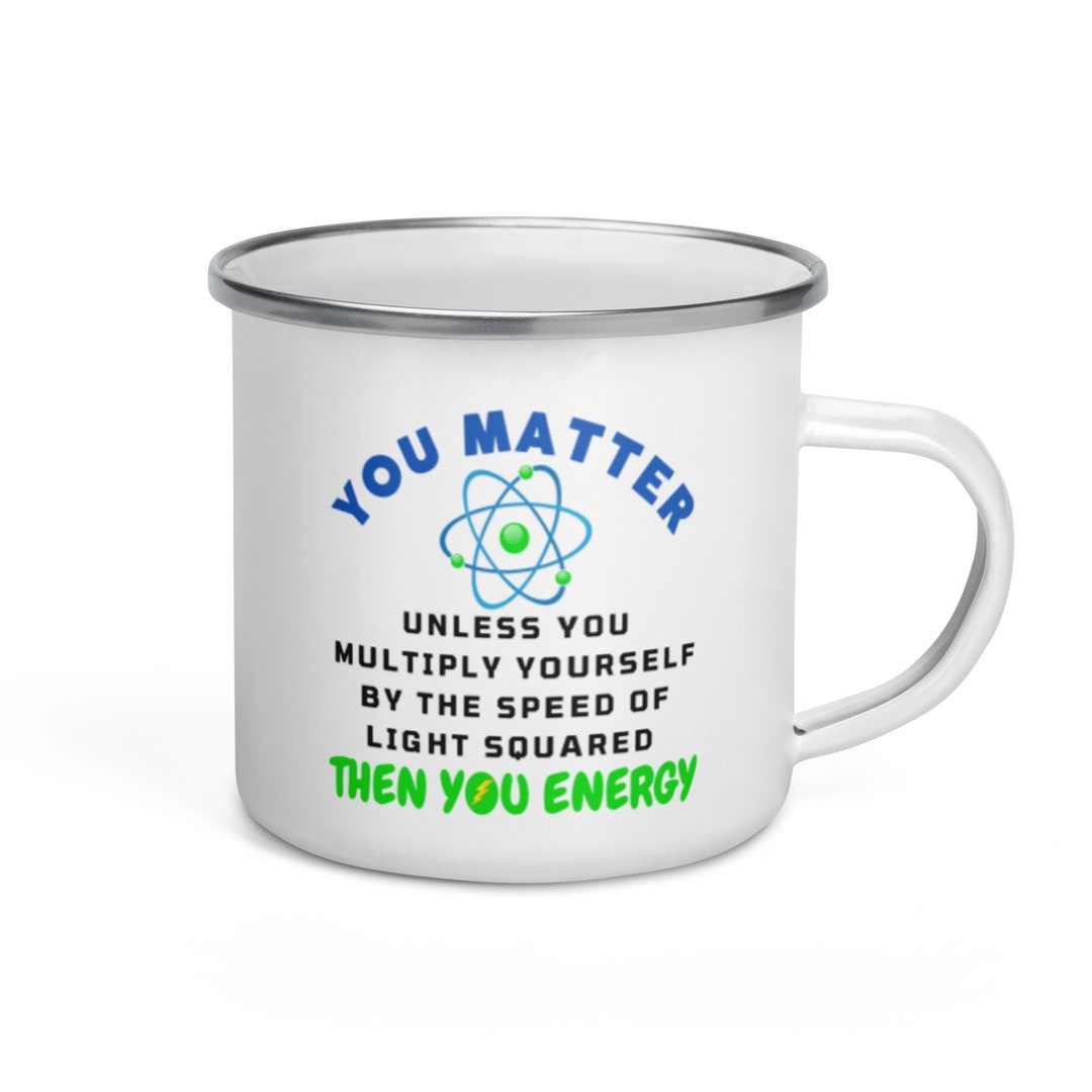 You Matter Unless You Multiply Yourself by the Speed of Light Squared ...