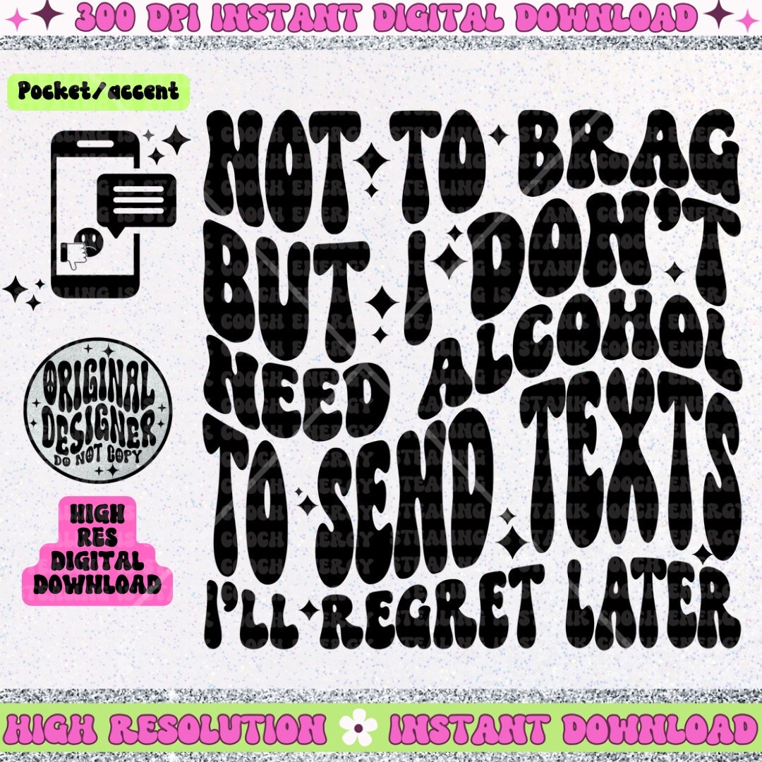 Not to Brag but I Don’t Need Alcohol to Send Texts I’ll Regret PNG - Etsy