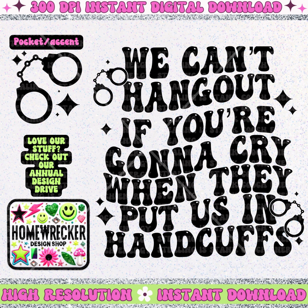 We Can’t Hangout If You’re Gonna Cry When They Put Us in Handcuffs PNG ...