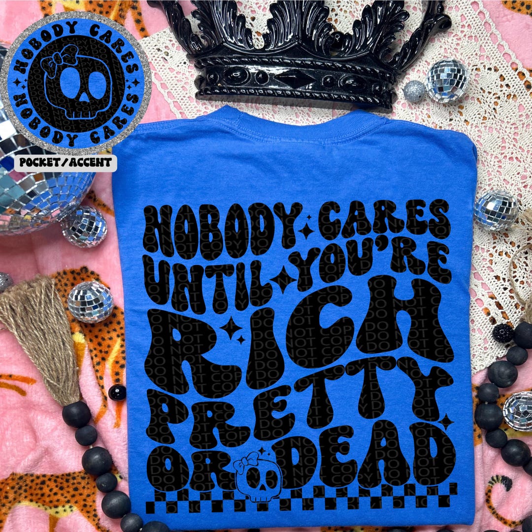 Nobody Cares Until You’re Rich Pretty or Dead , Wavy Design, Front ...