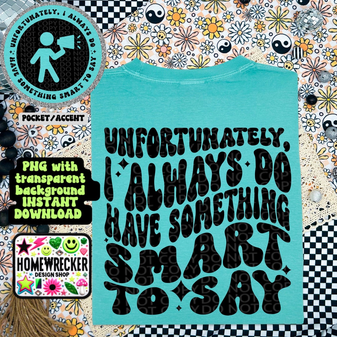 Unfortunately I Always Do Have Something Smart to Say | PNG Digital ...