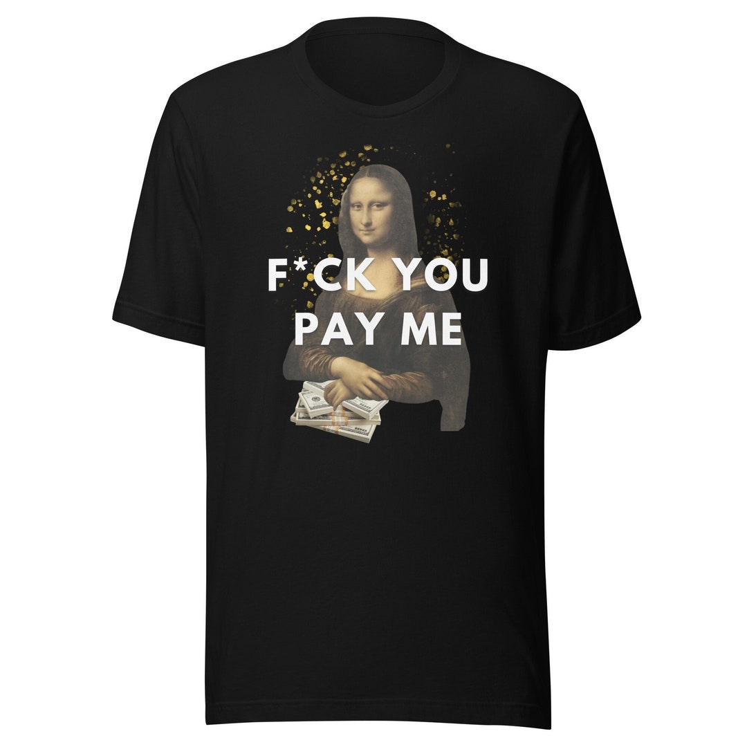 Fuck You Pay Me Censored Unisex T Shirt Mona Lisa Shirt For Etsy 