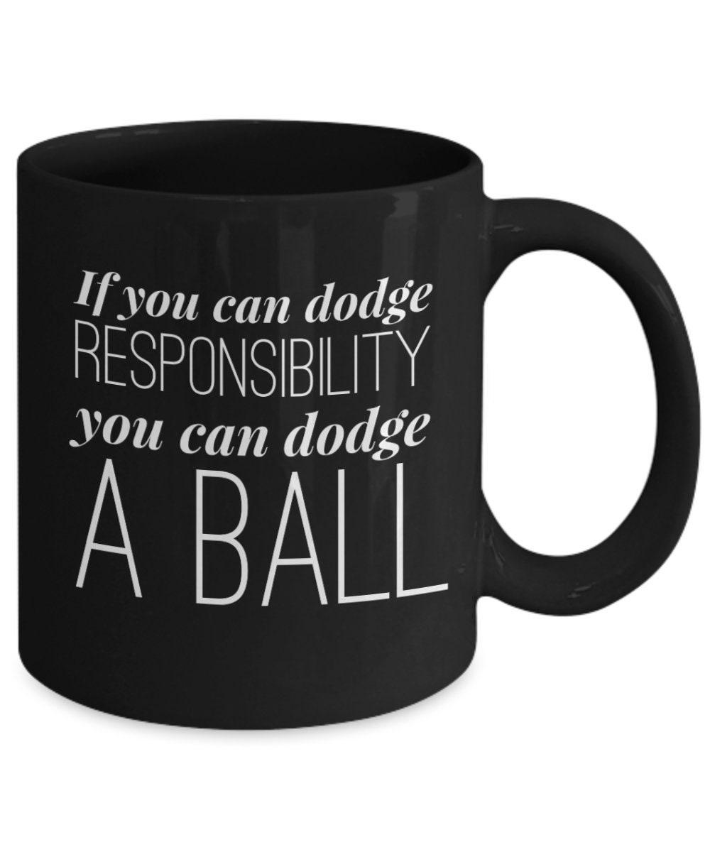 Funny Coffee Mug If You Can Dodge Responsibility You Can Dodge A Ball ...