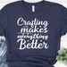 Crafting Makes Everything Better, Craft Shirt, Crafty Shirt, Knitter ...