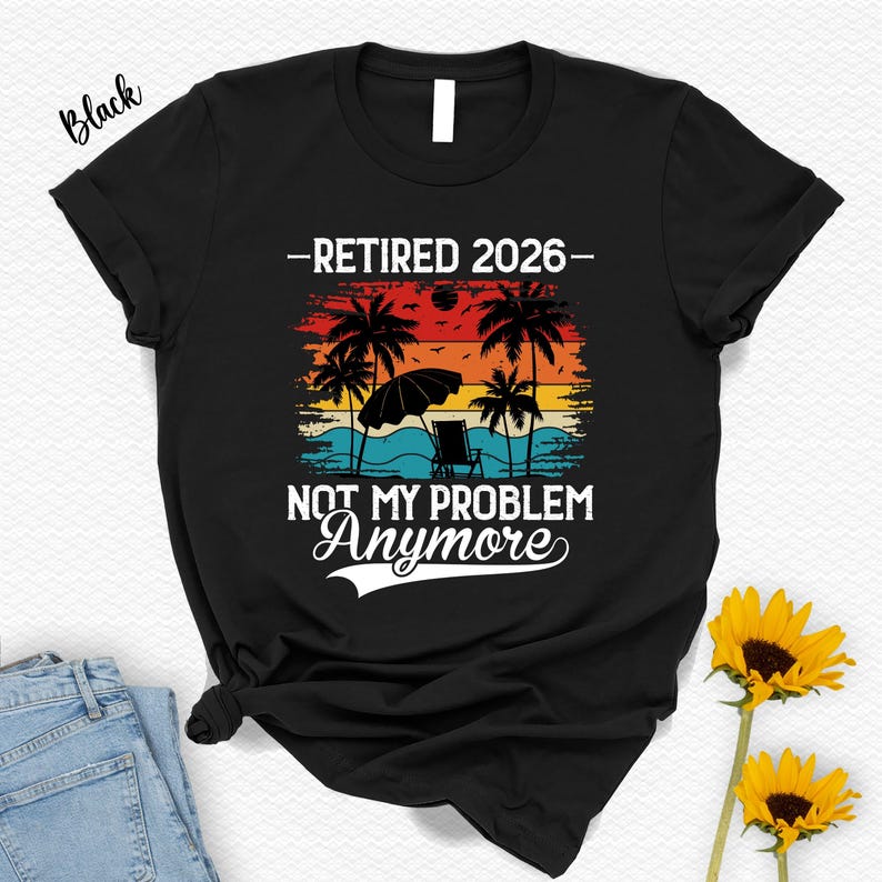Retired 2026 Not My Problem Anymore Tshirt, Gift for Retired - Etsy