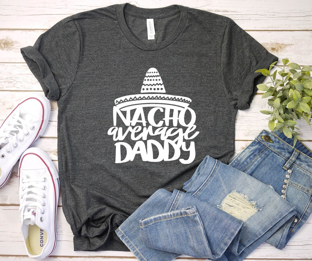 Nacho Average Daddy Shirt, Nacho Dad Shirt, Nacho Daddy Average Shirt ...