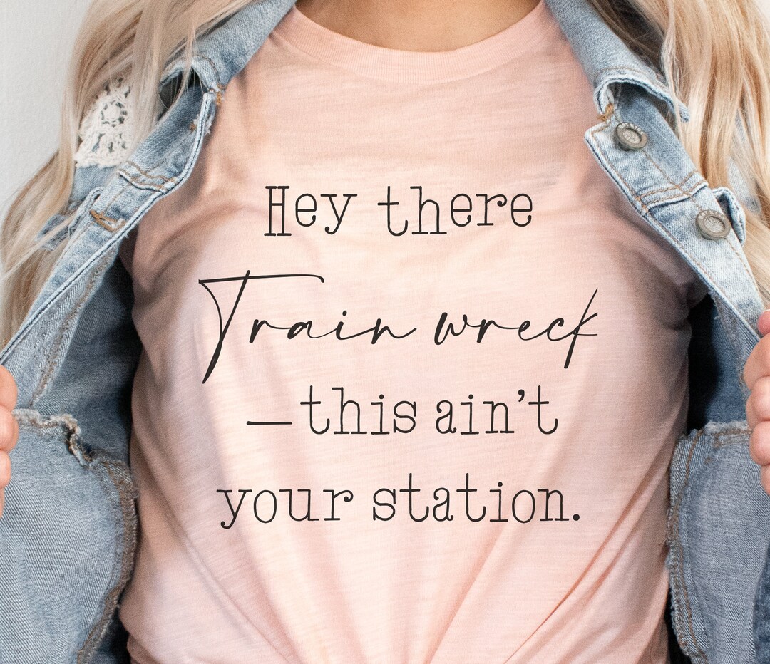 Hey There Train Wreck This Ain't Your Station Shirt, Sarcastic Girls ...